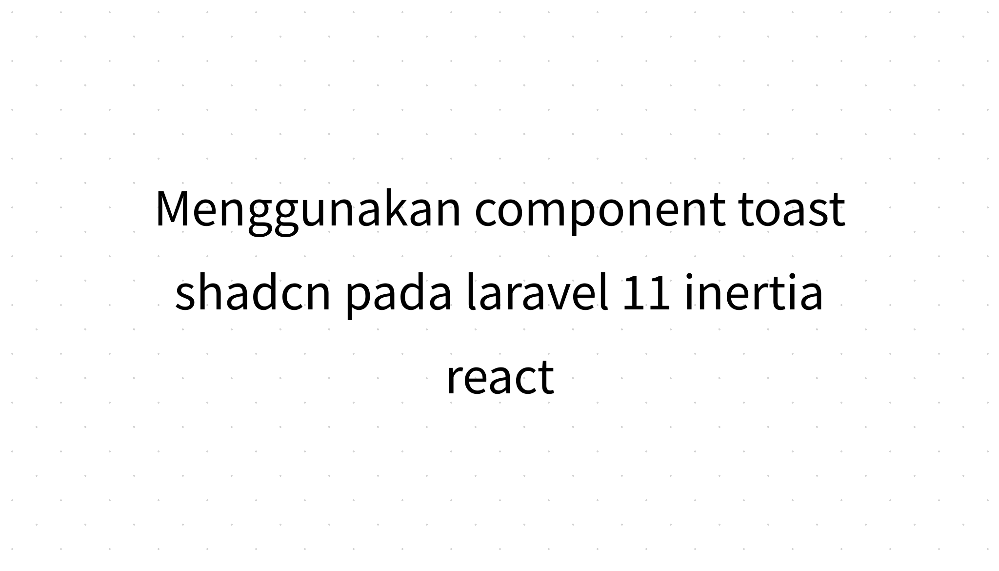 Menggunakan component toast shadcn pada laravel 11 inertia react